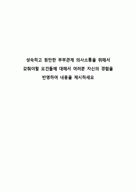 성숙하고 원만한 부부관계 의사소통을 위해서 갖춰야할 요건들에 대해서 여러분 자신의 경험을 반영하여 내용을 제시하세요