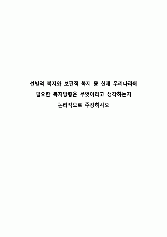 선별적 복지와 보편적 복지 중 현재 우리나라에 필요한 복지방향은 무엇이라고 생각하는지 논리적으로 주장하시오