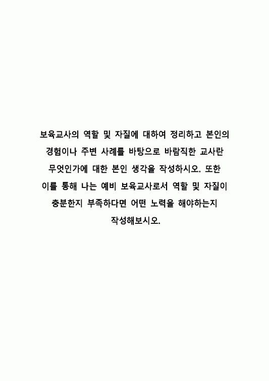 보육교사의 역할 및 자질에 대하여 정리하고 본인의 경험이나 주변 사례를 바탕으로 바람직한 교사란 무엇인가에 대한 본인 생각을 작성하시오. 또한 이를 통해 나는 예비 보육교사로서 역할 및 자질이 충분한지 부족하다면 어떤 노력을 해야하는지 작성해보시오.