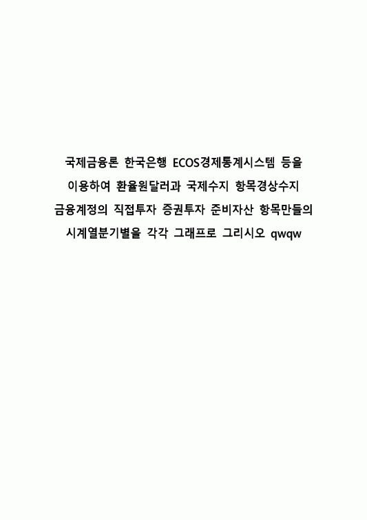 국제금융론 한국은행 ECOS경제통계시스템 등을 이용하여 환율원달러과 국제수지 항목경상수지 금융계정의 직접투자 증권투자 준비자산 항목만들의 시계열분기별을 각각 그래프로 그리시오 qwqw