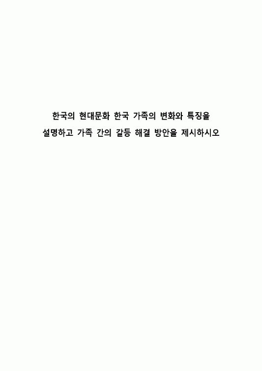 한국의 현대문화 한국 가족의 변화와 특징을 설명하고 가족 간의 갈등 해결 방안을 제시하시오