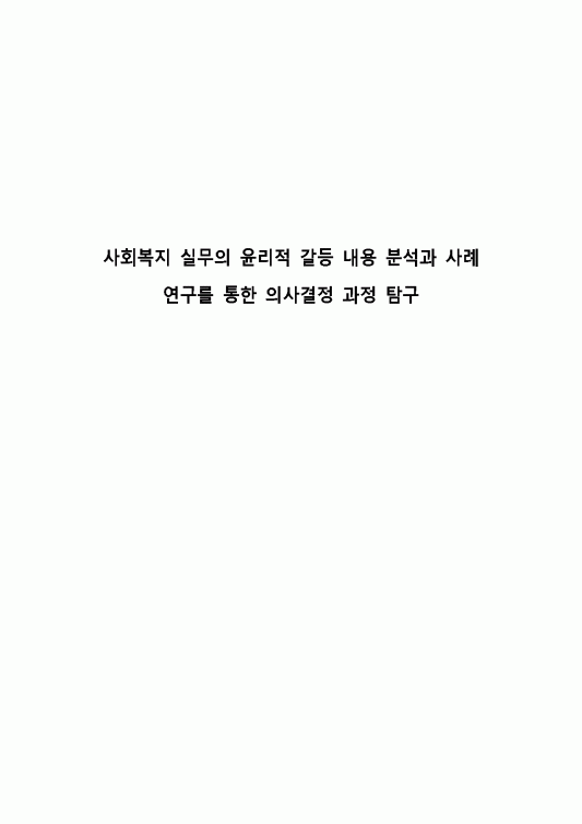 사회복지 실무의 윤리적 갈등 내용 분석과 사례 연구를 통한 의사결정 과정 탐구