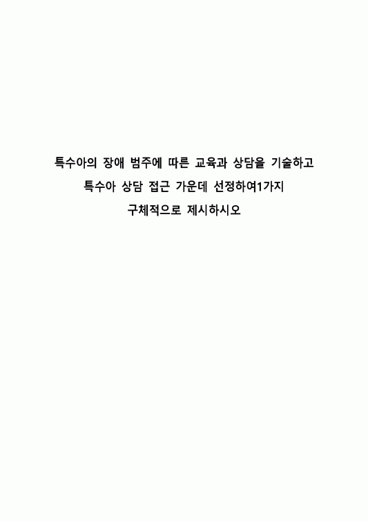특수아의 장애 범주에 따른 교육과 상담을 기술하고 특수아 상담 접근 가운데 선정하여1가지 구체적으로 제시하시오