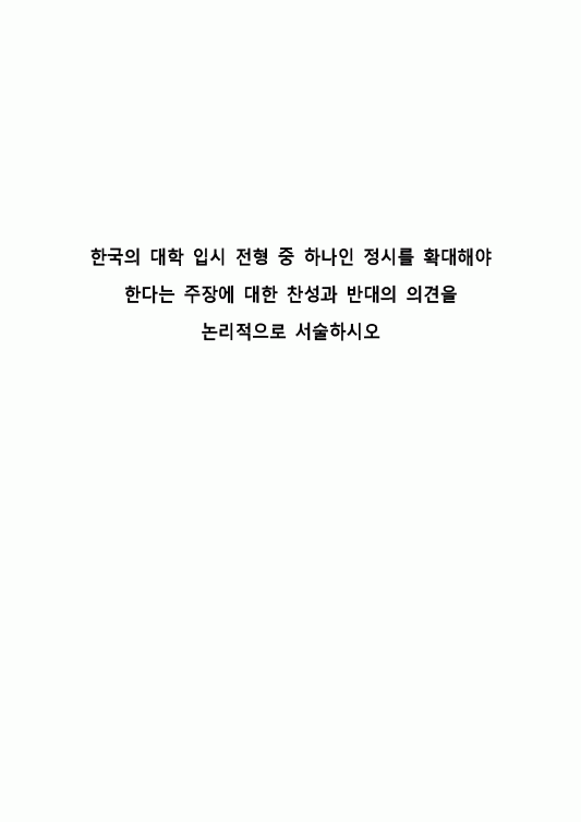 한국의 대학 입시 전형 중 하나인 정시를 확대해야 한다는 주장에 대한 찬성과 반대의 의견을 논리적으로 서술하시오