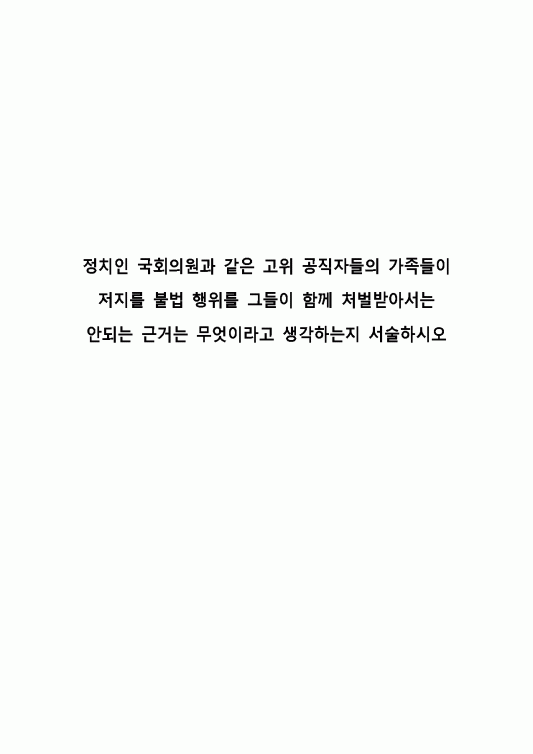정치인 국회의원과 같은 고위 공직자들의 가족들이 저지를 불법 행위를 그들이 함께 처벌받아서는 안되는 근거는 무엇이라고 생각하는지 서술하시오
