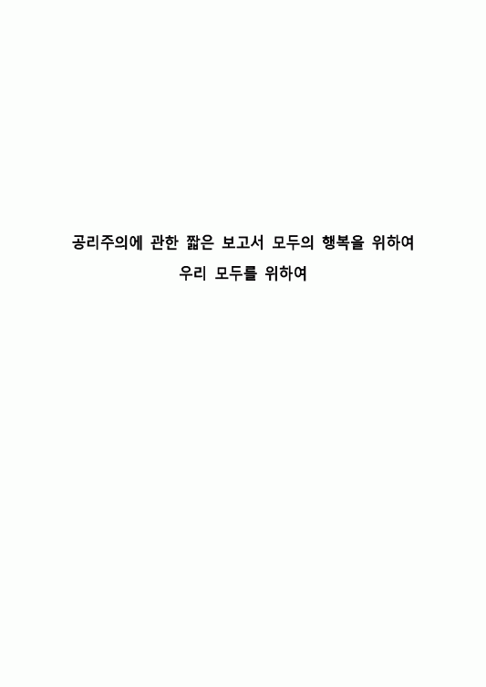 공리주의에 관한 짧은 보고서 모두의 행복을 위하여 우리 모두를 위하여