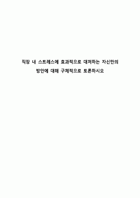 직장 내 스트레스에 효과적으로 대처하는 자신만의 방안에 대해 구체적으로 토론하시오