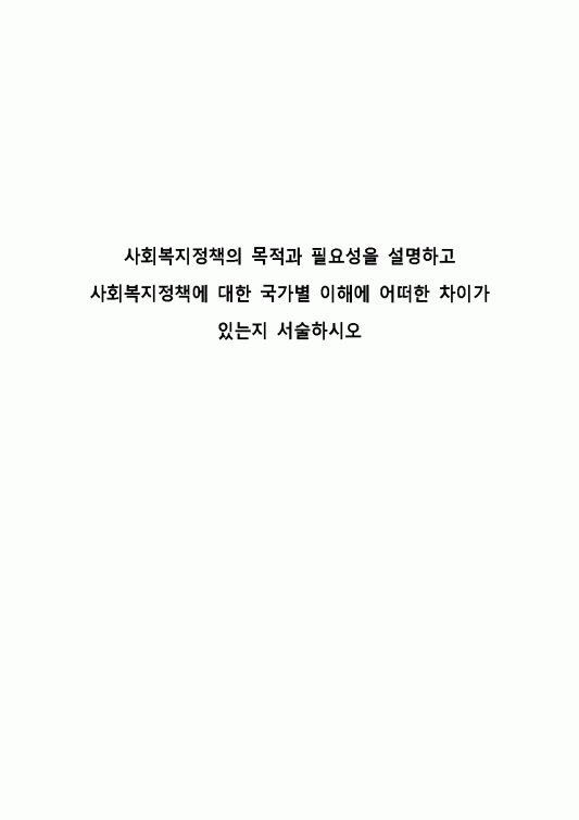 사회복지정책의 목적과 필요성을 설명하고 사회복지정책에 대한 국가별 이해에 어떠한 차이가 있는지 서술하시오