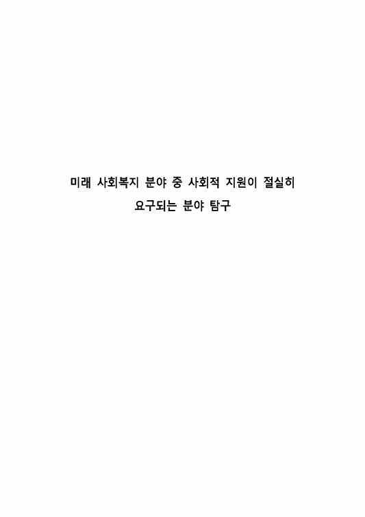 미래 사회복지 분야 중 사회적 지원이 절실히 요구되는 분야 탐구