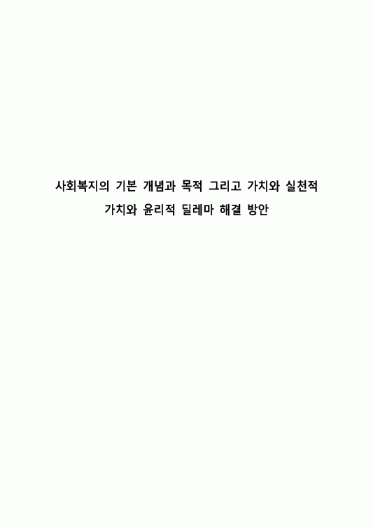 사회복지의 기본 개념과 목적 그리고 가치와 실천적 가치와 윤리적 딜레마 해결 방안