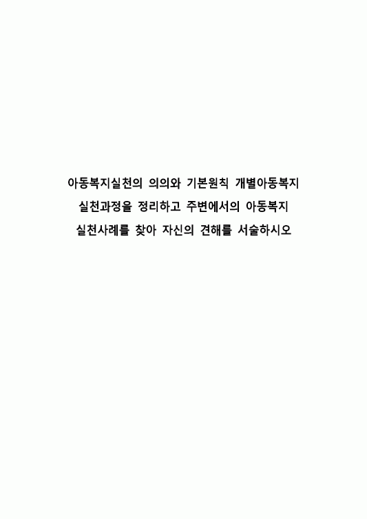 아동복지실천의 의의와 기본원칙 개별아동복지 실천과정을 정리하고 주변에서의 아동복지 실천사례를 찾아 자신의 견해를 서술하시오