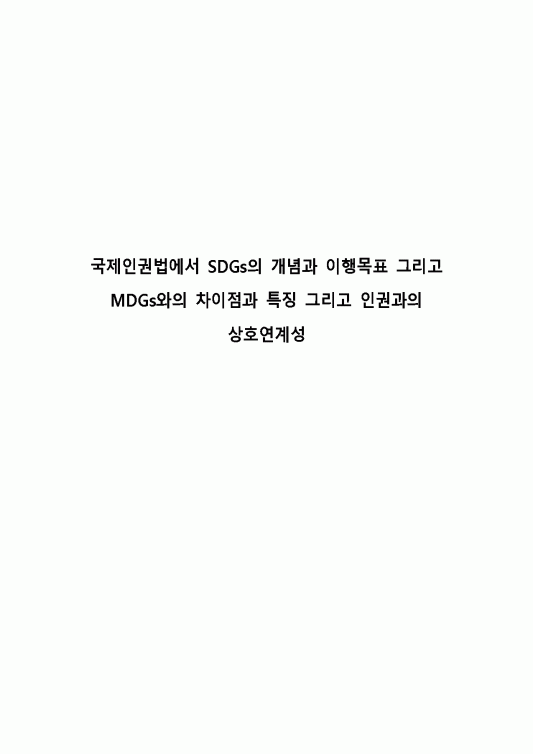 국제인권법에서 SDGs의 개념과 이행목표 그리고 MDGs와의 차이점과 특징 그리고 인권과의 상호연계성