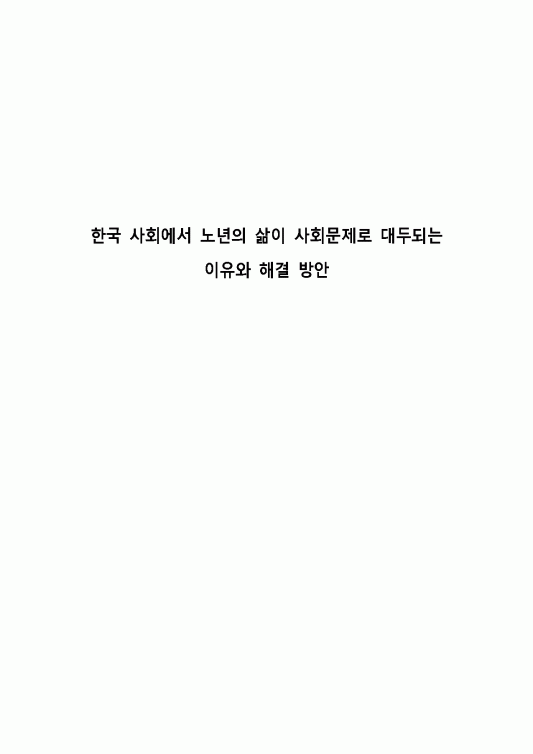 한국 사회에서 노년의 삶이 사회문제로 대두되는 이유와 해결 방안