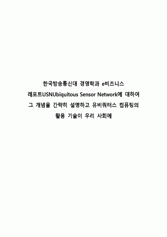 한국방송통신대 경영학과 e비즈니스 레포트USNUbiquitous Sensor Network에 대하여 그 개념을 간략히 설명하고 유비쿼터스 컴퓨팅의 활용 기술이 우리 사회에