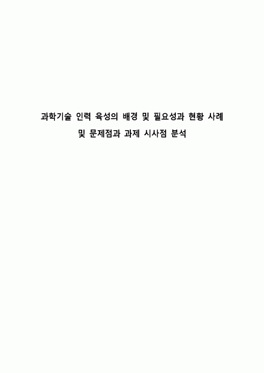 과학기술 인력 육성의 배경 및 필요성과 현황 사례 및 문제점과 과제 시사점 분석