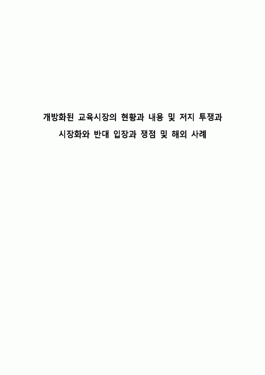 개방화된 교육시장의 현황과 내용 및 저지 투쟁과 시장화와 반대 입장과 쟁점 및 해외 사례