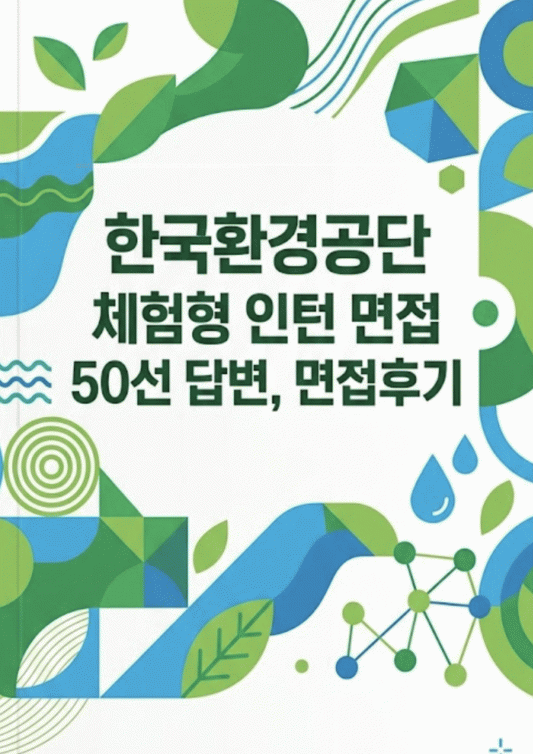 한국환경공단 체험형 인턴 면접] 한국환경공단 체험형 인턴 채용 실제 면접 자료 (한국환경공단 체험형 인턴 실전 면접 기출 및 예상 질문 50선 및 모범 답변)