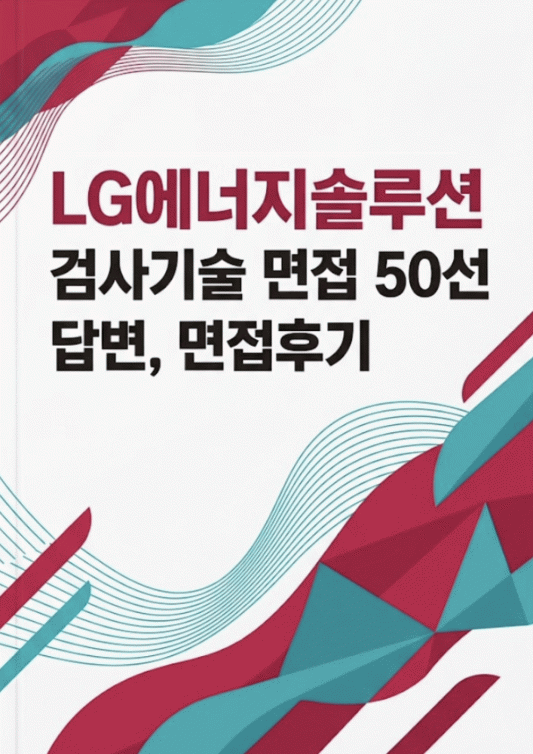 LG에너지솔루션 검사기술) LG에너지솔루션 검사기술 채용 대비 실제 면접 자료] LG에너지솔루션 검사기술 실전 면접 기출 및 모범 답변 50선
