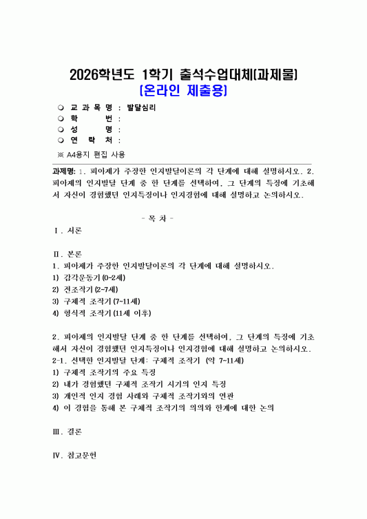 (2026학년도 1학기, 출석수업대체과제물, 발달심리) 1. 피아제가 주장한 인지발달이론의 각 단계에 대해 설명하시오. 2. 피아제의 인지발달 단계 중 한 단계를 선택하여, 그 단계의 특징에 기초해서 자신이 경험했던 인지특징이나 인지경험에 대해 설명하고 논의하시오.