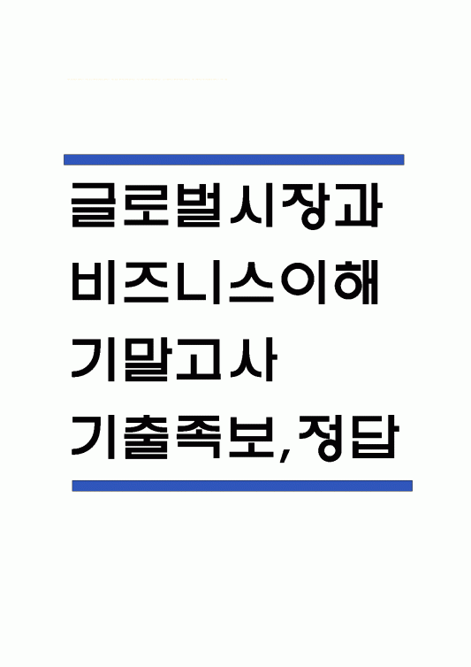 글로벌시장과 비즈니스 이해 기말고사 족보 - 글로벌시장과 비즈니스 이해 기말고사 기출족보 정리