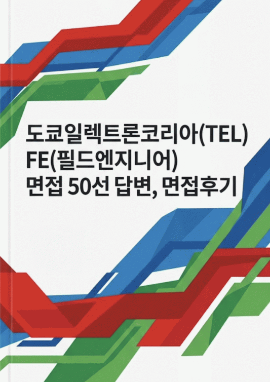 도쿄일렉트론코리아 FE(필드엔지니어) 면접 후기 자료 [도쿄일렉트론코리아(TEL) FE 실제 면접 형식 및 도쿄일렉트론코리아(TEL) FE 기출문제 50선 및 모범 답변 등]
