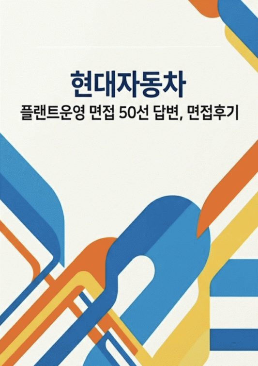 현대자동차 플랜트운영 채용 실제 면접 자료] 현대자동차 플랜트운영 면접 기출 및 모범 답변 50선 수록