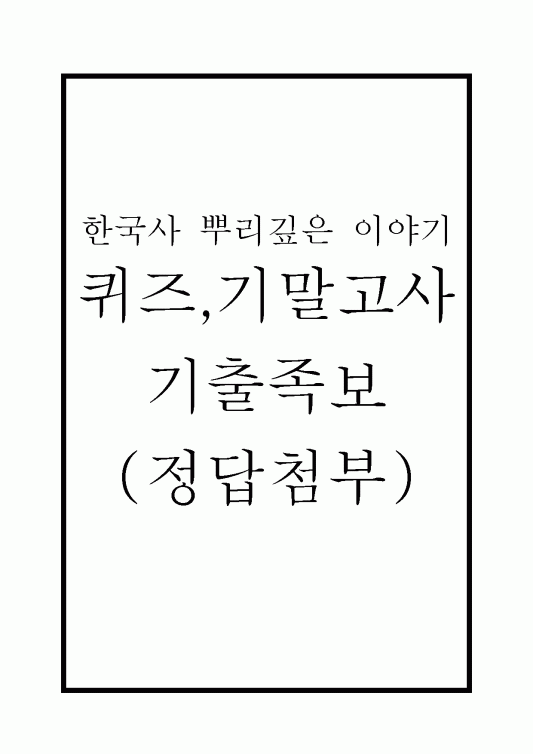 [한국사 뿌리깊은 이야기 기말고사,퀴즈 기출 문제 족보] 한국사 뿌리깊은 이야기 퀴즈,기말고사 기출 족보 (정답첨부)