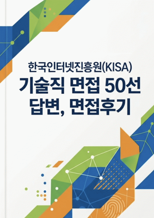 한국인터넷진흥원(KISA) 기술직 채용 면접 후기 자료] 한국인터넷진흥원(KISA) 기술직 실전 면접 기출 및 모범 답변 50선 수록