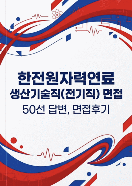 한전원자력연료 생산기술직(전기직) 채용 실제 면접 자료] 한전원자력연료(KNF) 생산기술직(전기직) 실전 기출 50문 50답 수록