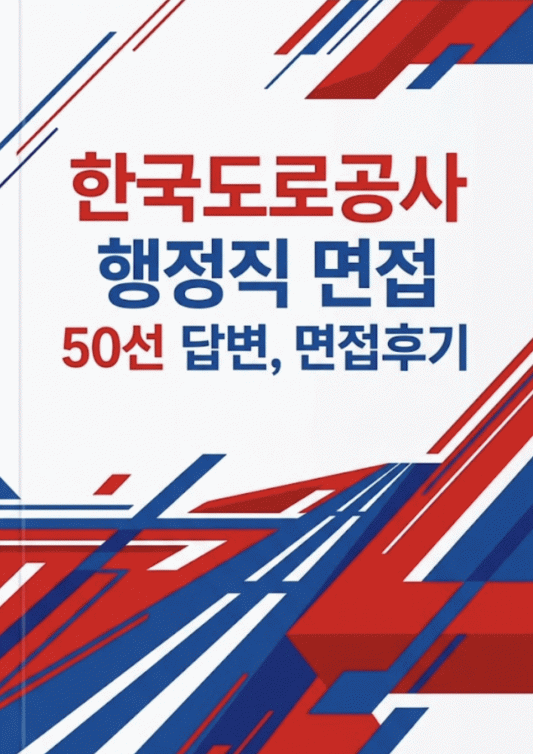 한국도로공사 행정직 면접기출 실제후기] 한국도로공사 행정직 채용을 위한 효과적인 면접 대비 완벽 자료집 (한국도로공사 행정직 기출 및 예상 질문 50선 모범 답변)