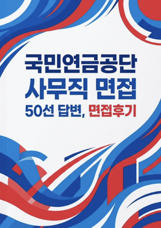 국민연금공단 사무직 실제면접 자료] 국민연금공단 사무직 실제 면접 형식 및 국민연금공단 사무직 실전 면접 기출 및 예상 질문 50선