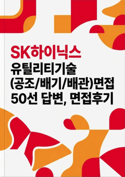SK하이닉스 유틸리티기술(공조/배기/배관) 채용 실제 면접 자료] SK하이닉스 유틸리티기술 면접 핵심 질문 50선 및 모범 답안 수록