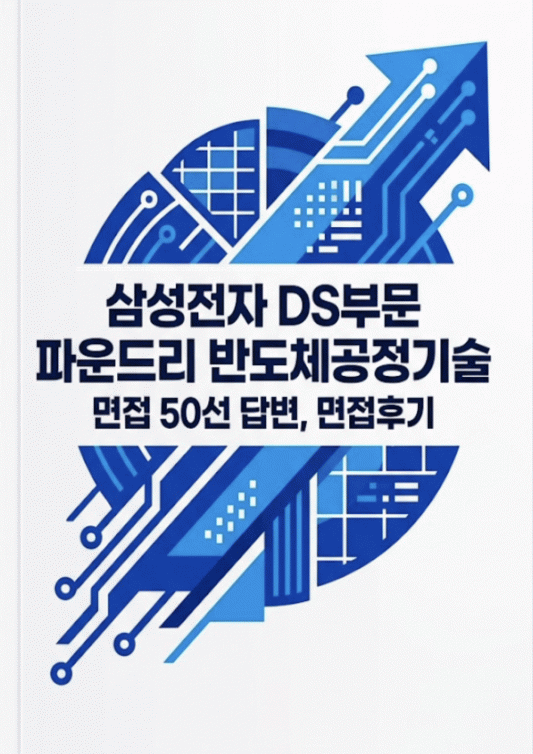삼성전자 DS부문 파운드리 반도체공정기술 채용 실제 면접] 삼성전자 DS부문 파운드리 반도체공정기술 면접 질문 50문제 및 답변 수록