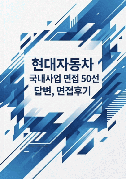 현대자동차 국내사업본부 실제면접 자료] 현대자동차 국내사업 실제 면접 형식에서 현대자동차 국내사업 실전 면접 기출 및 모범 답변까지  현대자동차 국내사업 완벽 대비 자료집