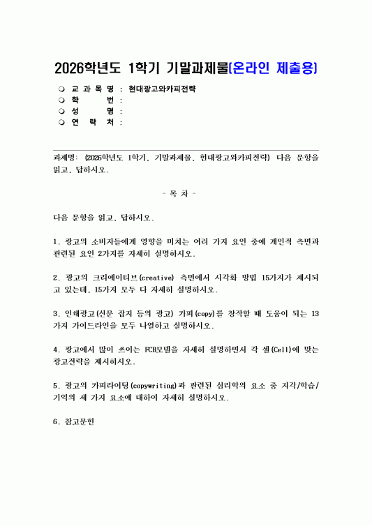 (2026학년도 1학기, 기말과제물, 현대광고와카피전략) 다음 문항을 읽고, 답하시오. 1. 광고의 소비자들에게 영향을 미치는 여러 가지 요인 중에 개인적 측면과 관련된 요인 2가지를 자세히 설명하시오. 2. 광고의 크리에이티브(creative) 측면에서 시각화 방법 15가지가 제시되고 있는데, 15가지 모두 다 자세히 설명하시오. 3. 인쇄광고(신문 잡지 등의 광고) 카피(copy)를 창작할 때 도움이 되는 13가지 가이드라인을 모두 나열하고 설명하시