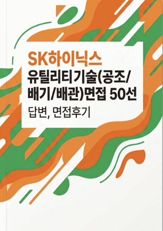 SK하이닉스 유틸리티기술(공조, 배기, 배관) 실제면접 후기자료] SK하이닉스 유틸리티기술(공조/배기/배관) 실제 면접 질문 50선 및 모범 답변 세트 수록