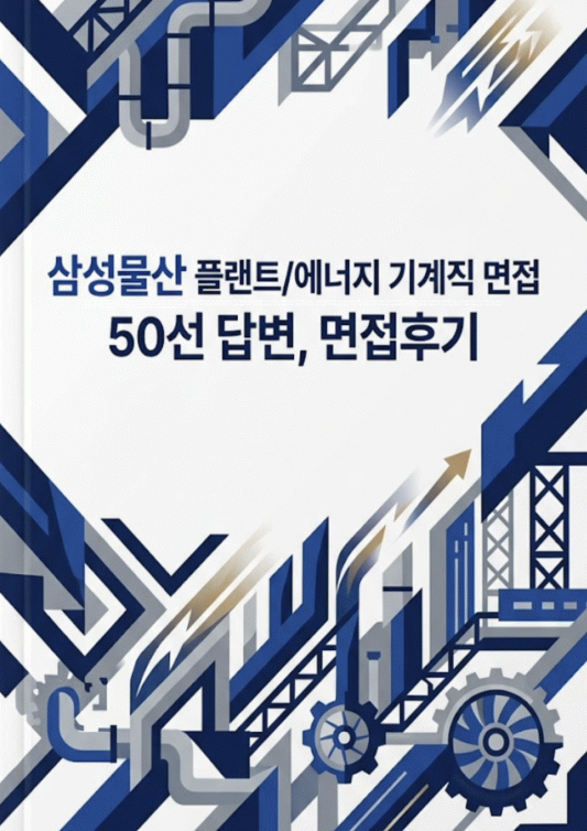 삼성물산 건설부문 플랜트/에너지 기계직 실제 면접 자료] 삼성물산 플랜트/에너지 기계직 면접 핵심 기출 및 문 50선과 답변 수록