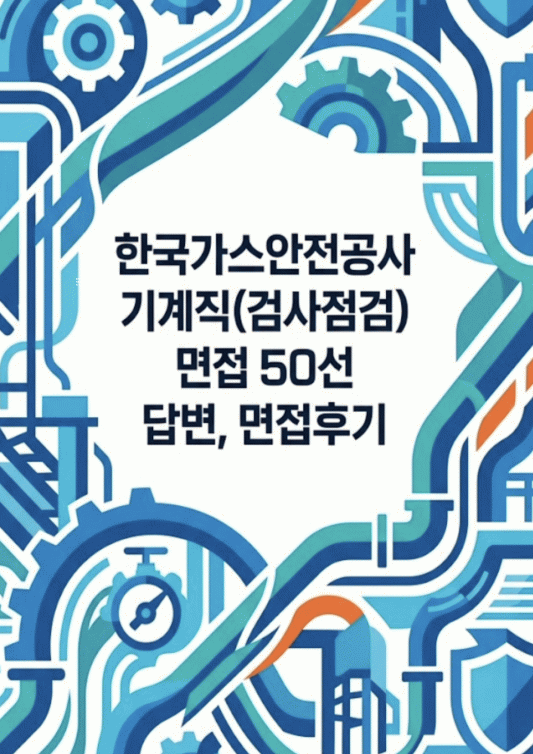 한국가스안전공사 기계직(검사, 점검) 채용 실제 면접 자료집] 한국가스안전공사 기계직 검사점검 실전 면접 기출 및 예상 Q&A 50선 포함
