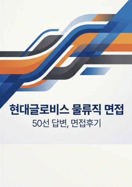 현대글로비스 물류직 실제 면접 후기] 현대글로비스 물류직 채용 면접 완벽 대비 자료집 (현대글로비스 물류직 면접(실무진/PT, 임원/인성 면접) 기출 및 실전 답변 50선)