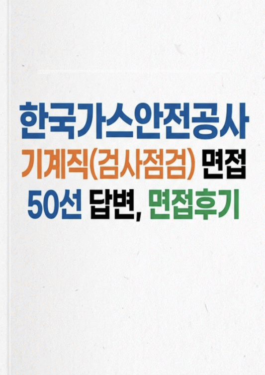 한국가스안전공사 기계직(검사점검) 실제 면접 후기 자료] 한국가스안전공사 기계직(검사점검) 실전 면접 기출 및 모범답안 50선 포함