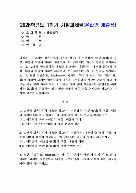 (2026학년도 1학기, 기말과제물, 글과생각) 1. 교재와 방송강의의 내용을 참고하여 이건창의 <녹언>(9강)의 구성, 내용과 의미에 대하여 서술하고, 이 글에 대한 자신의 평가를 제시하시오. 2. 교재와 방송강의의 내용을 참고하여 이달충의 <애오잠>(8강)의 구성, 내용과 의미에 대하여 서술하고, 이 글에 대한 자신의 평가를 제시하시오. 3. 로만 야콥슨(R. Jakobson)이 제시한 ‘언어의 여섯 가지 기능’(11강)에 대하여 교재와 방송강의의
