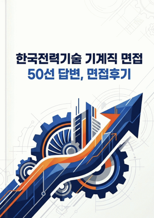 한국전력기술 기계직 실제 면접 후기 자료집] 한국전력기술(KEPCO E&C) 기계직 실제 면접 형식에서 한국전력기술(KEPCO E&C) 기계직 면접 기출 및 모범 답변 50선 까지 면접에 대한 모든 자료 수록