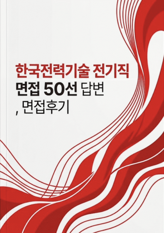 한국전력기술 전기직 면접기출 실제후기] 한국전력기술 전기직 채용 면접 완벽 대비 자료집 (한국전력기술 전기직 기출 및 예상 심층 면접 질문 50선 포함)
