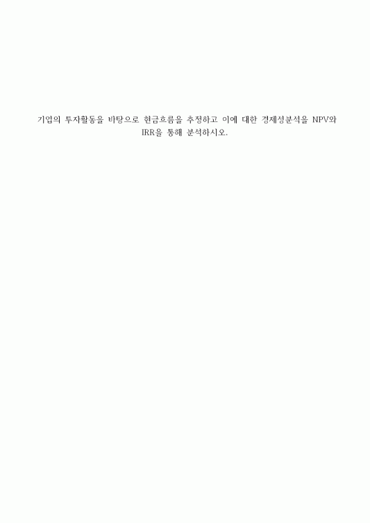 [위더스 평생교육원 레포트] 기업의 투자활동을 바탕으로 현금흐름을 추정하고 이에 대한 경제성분석을 NPV와 IRR을 통해 분석하시오.