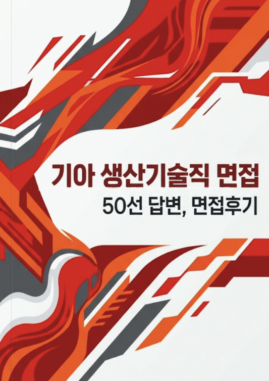 기아 생산기술직 면접 실제후기 자료집] 기아 생산기술직 채용 면접 완벽 대비 자료 (기아 생산기술직 심층 면접 기출 및 모범 답변 50선)