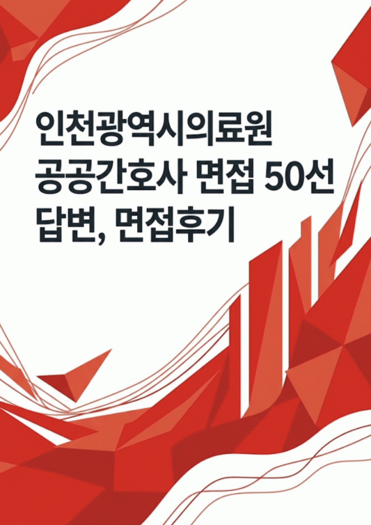 인천광역시의료원 공공간호사 실제면접 기출후기] 인천광역시의료원 공공간호사 채용 완벽 대비 면접 자료집 (인천광역시의료원 공공간호사 핵심 면접 50문 50답 수록)