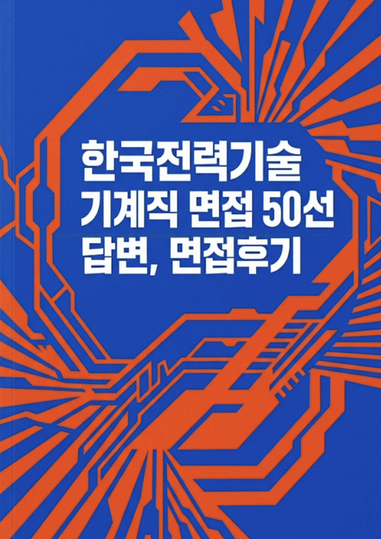 한국전력기술 기계직 실제면접 기출후기] 한국전력기술 기계직 면접 완벽 대비 (한국전력기술 기계직 실전 면접 기출 및 모범 답변 50선)
