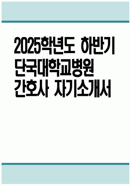 [단국대학교병원 간호사 자기소개서] 2025학년도 하반기 단국대학교병원 간호사 자소서 단국대학교병원 자기소개서 단국대병원 간호사 지원동기 단국대학교병원 자소서