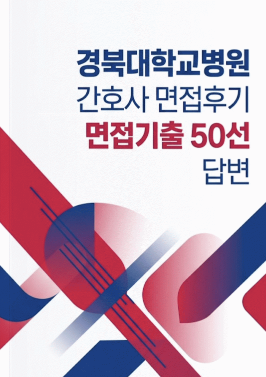 경북대학교병원 간호사 실제면접 후기] 경북대학교병원 간호사 채용 면접 완벽 대비 자료 (경북대학교병원 간호사 직무/인성/상황 심층 면접기출 50 및 답변)