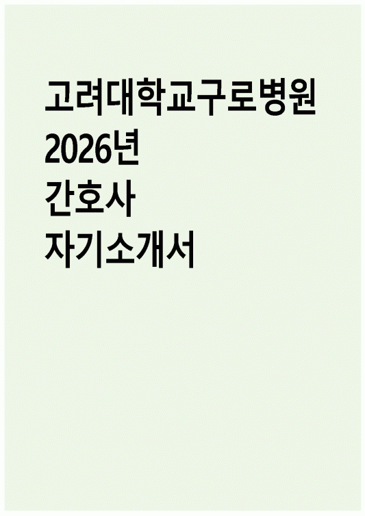 [고려대학교 구로병원 자소서] 2026년 고려대학교 구로병원 간호사 자기소개서 고려대학교 구로병원 지원동기 고려대학교 구로병원 간호사 자소서 고려대학교의료원 자기소개서